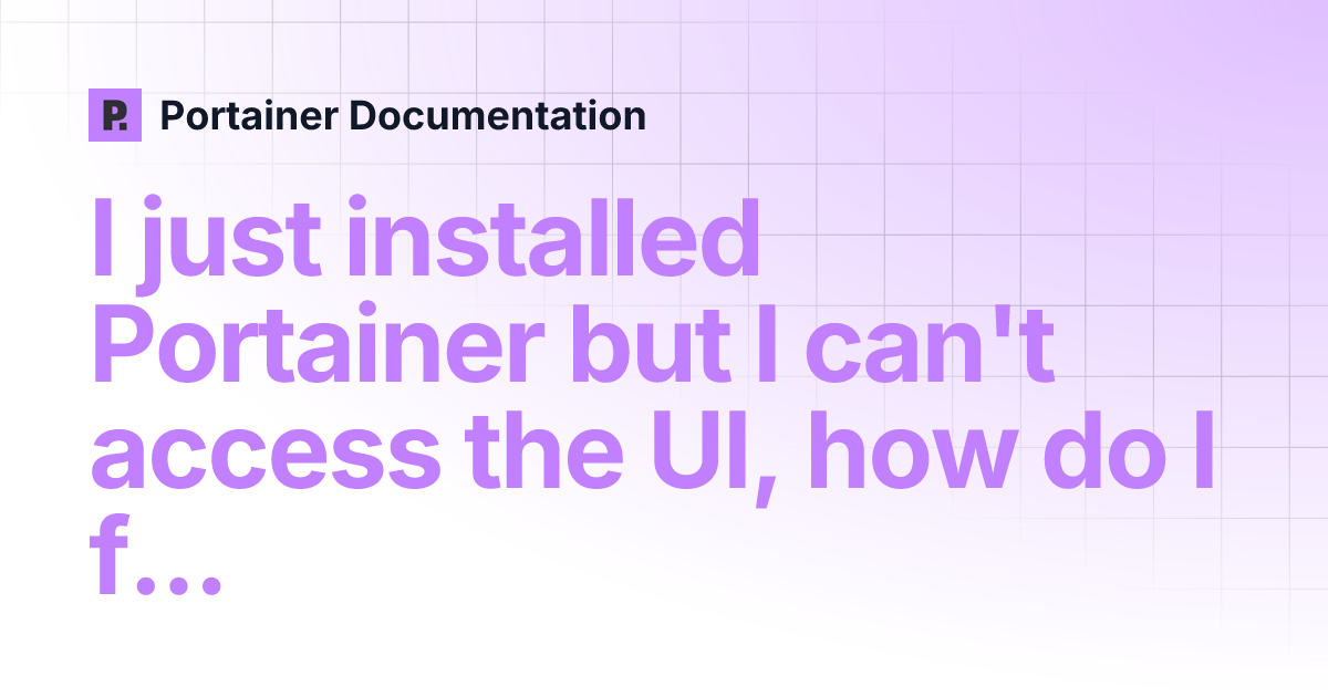 I just installed Portainer but I can't access the UI, how do I fix this? | Portainer Documentation