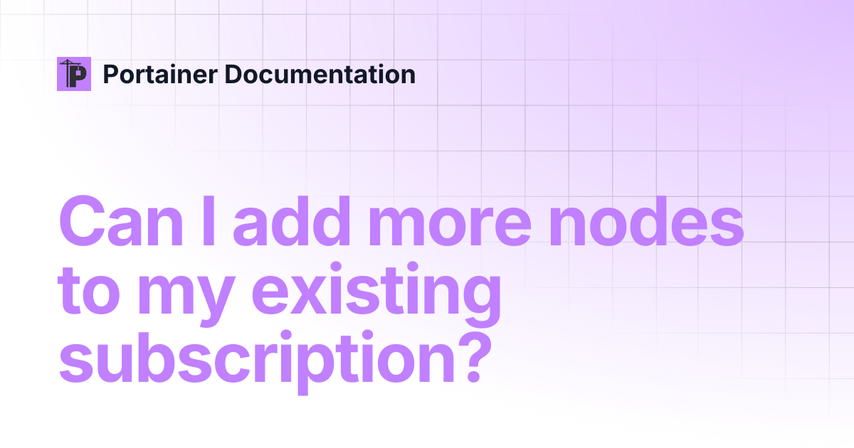 Can I add more nodes to my existing subscription? | Portainer Documentation